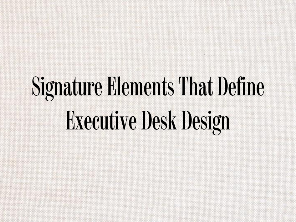 Signature Elements That Define Executive Desk Design - Chairish Blog