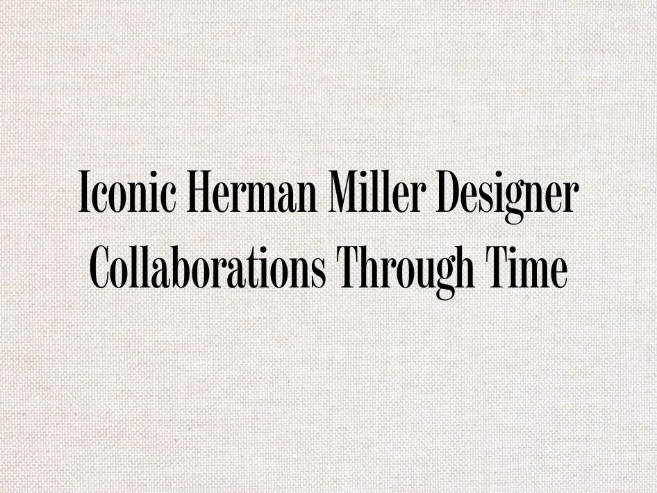 Iconic Herman Miller Designer Collaborations Through Time - Chairish Blog