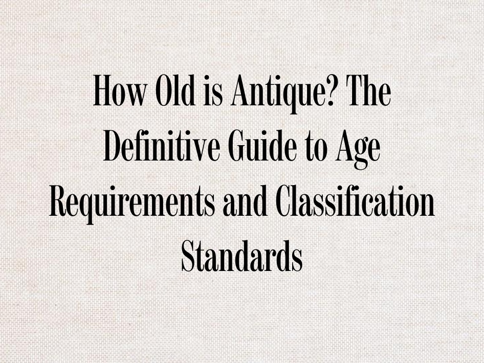 How Old is Antique? Complete Guide to Age Requirements - Chairish Blog
