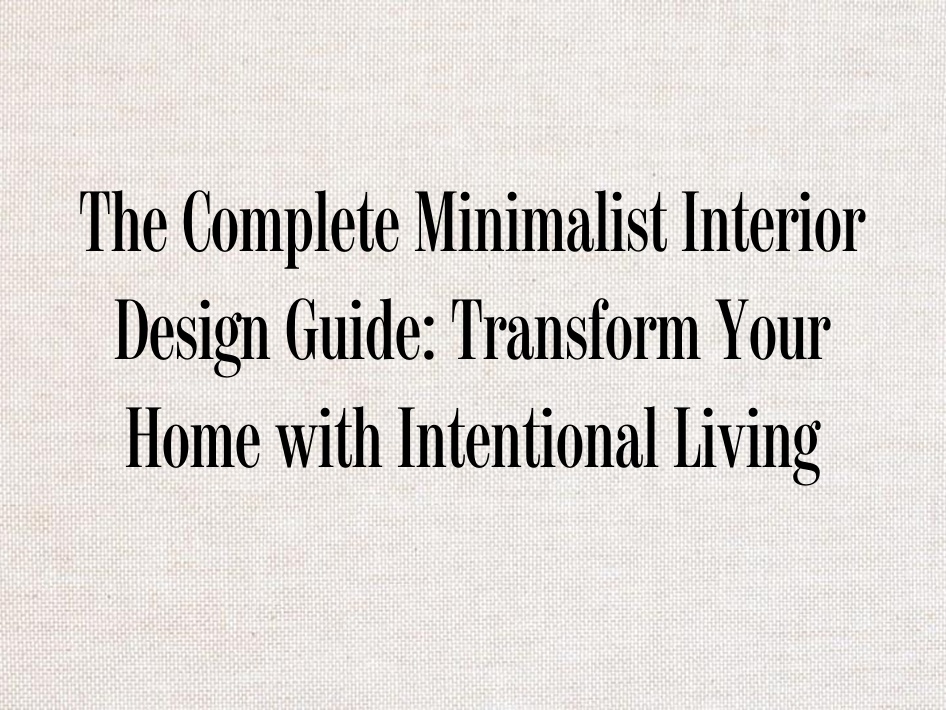Complete Minimalist Interior Design Guide: Transform Your Home ...