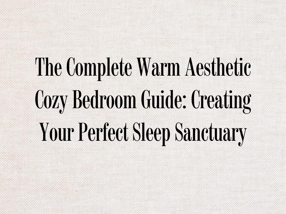Warm Aesthetic Cozy Bedroom Guide: Colors, Textures & Design Tips ...